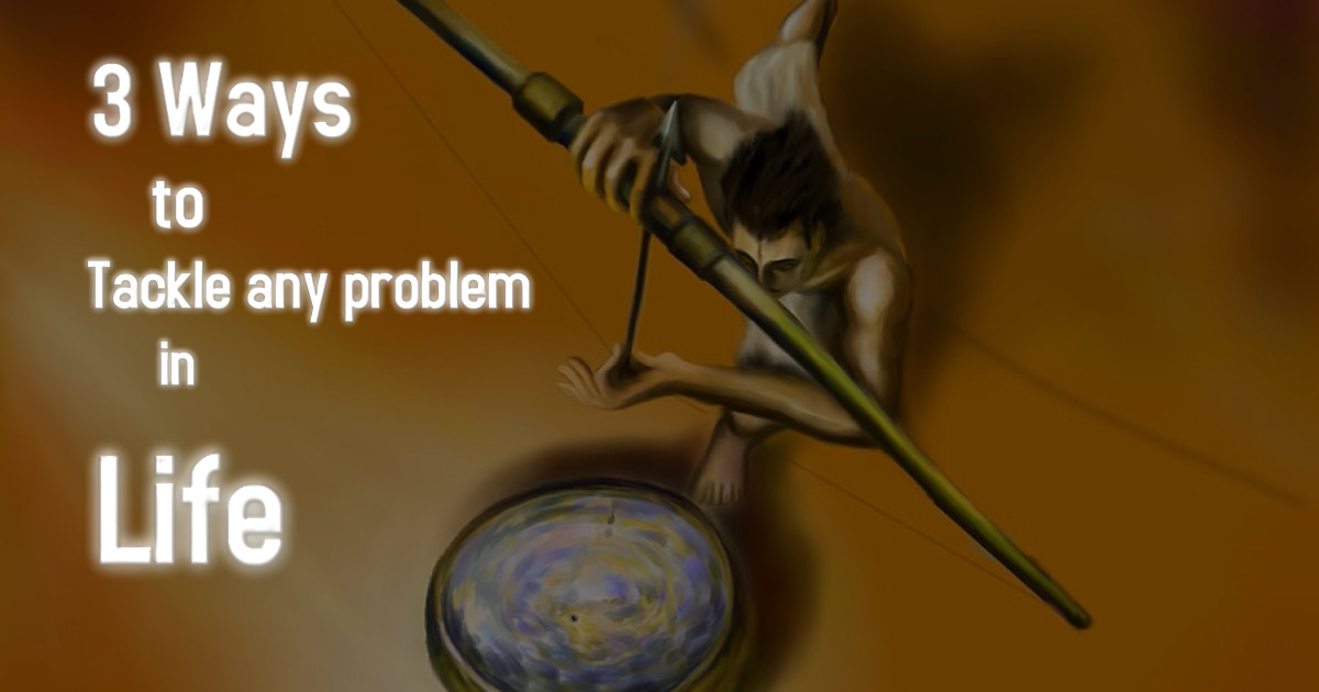 3 Ways to Tackle Every Problem in Life 3 Ways to Tackle Every Problem in Life